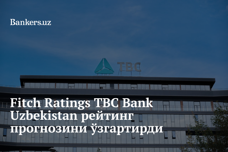 Fitch Ratings TBC Bank Uzbekistan рейтинг прогнозини ўзгартирди