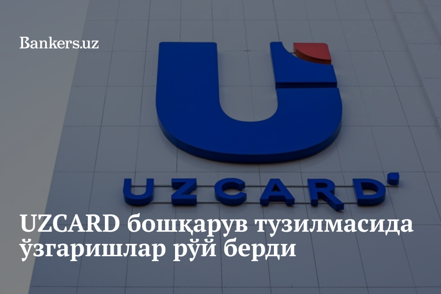 UZCARD бошқарув тузилмасида ўзгаришлар рўй берди